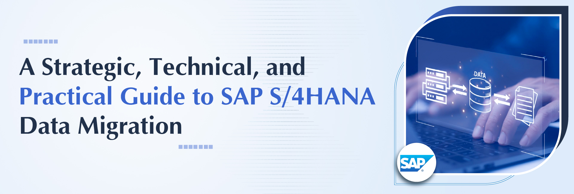 A Strategic, Technical, and Practical Guide to SAP S/4 HANA Data Migration